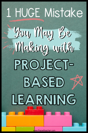 1 HUGE Mistake You May Be Making with Project-Based Learning - The Owl ...
