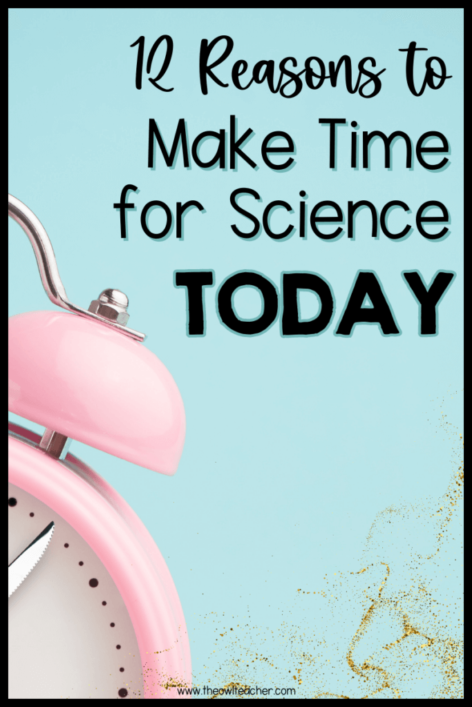 12 Reasons to Make Time for Science TODAY - The Owl Teacher