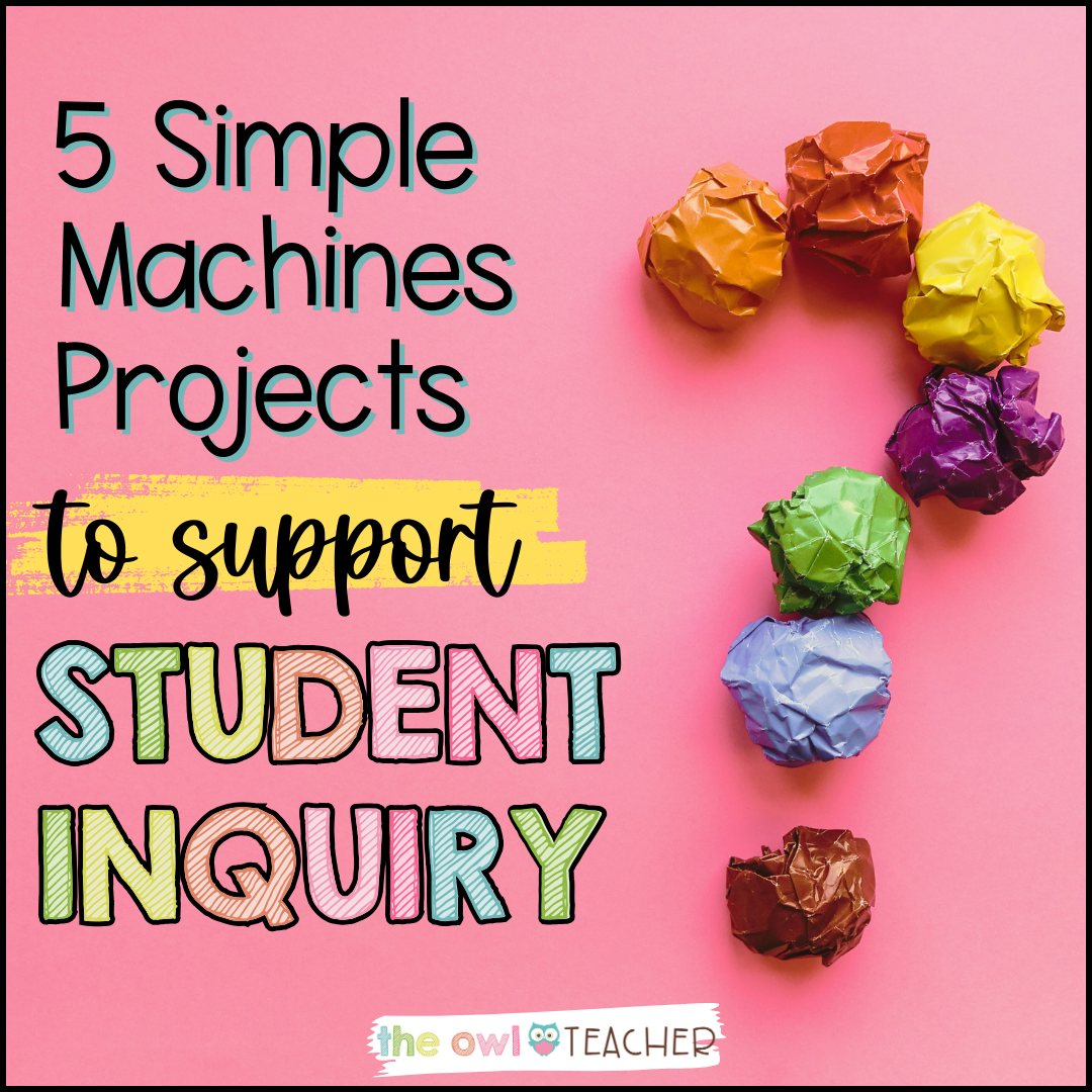 5 Simple Machines Projects to Support Student Inquiry - The Owl Teacher